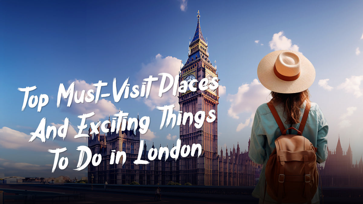 Top Must-Visit Places and Exciting Things To Do in London